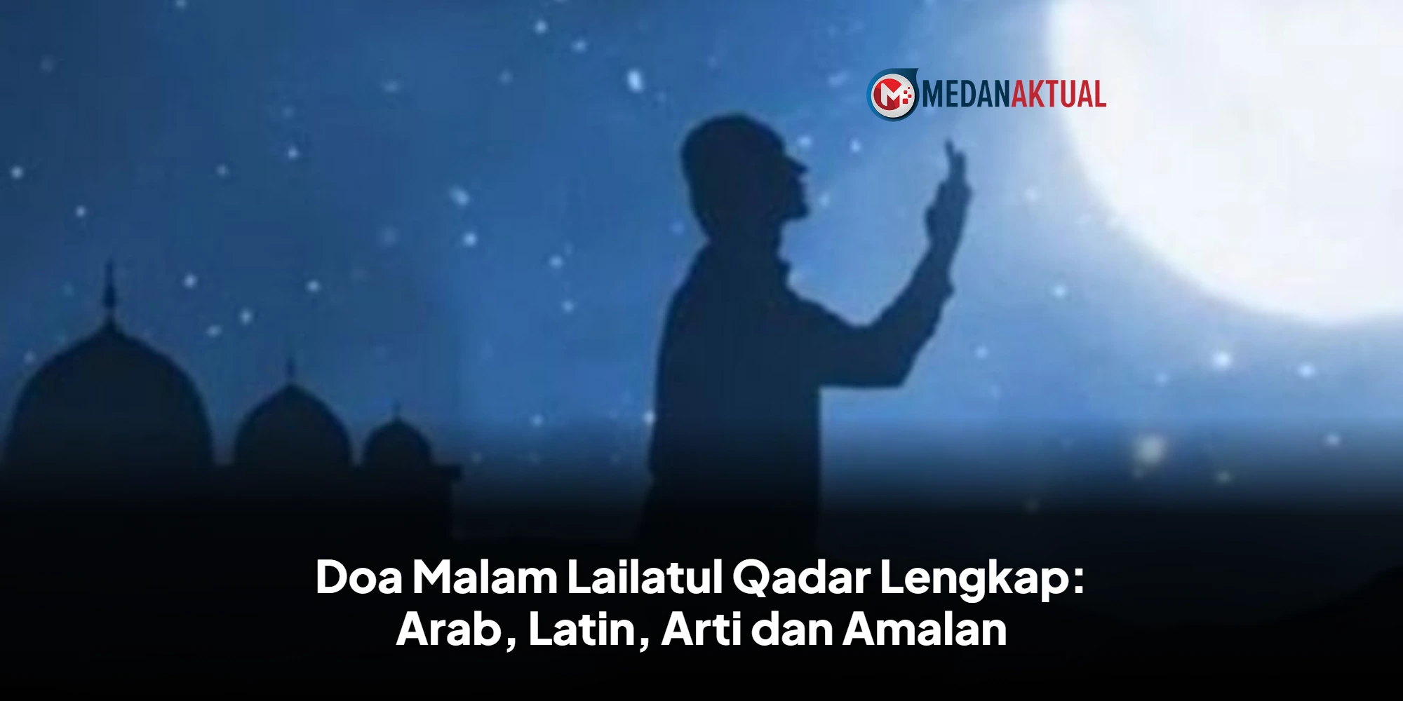 Doa Malam Lailatul Qadar Lengkap: Arab, Latin, Arti dan Amalan