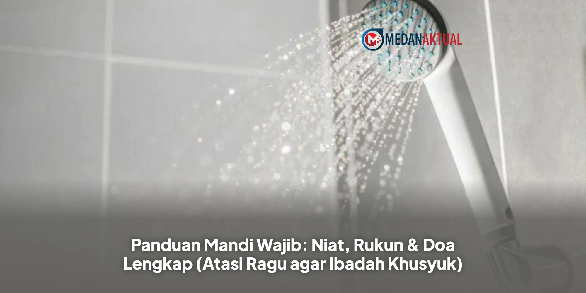 Panduan Mandi Wajib: Niat, Rukun & Doa Lengkap (Atasi Ragu agar Ibadah ...